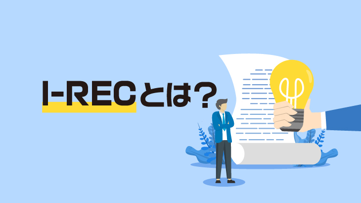 I-RECとは？要件やメリットについてわかりやすく解説！ - 太陽光発電所の再生可能エネルギー・カーボンニュートラル情報メディア
